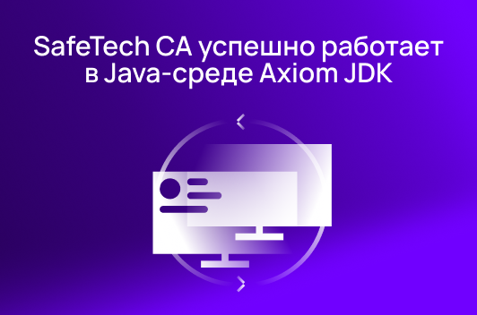 Корпоративный центр сертификации SafeTech CA успешно работает в Java-среде Axiom JDK